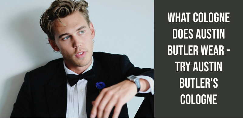 What Cologne Does Austin Butler Wear - Try Austin Butler's Cologne