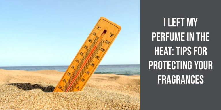 I Left My Perfume in the Heat: Tips for Protecting Your Fragrances