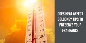 Does Heat Affect Cologne? Tips to Preserve Your Fragrance